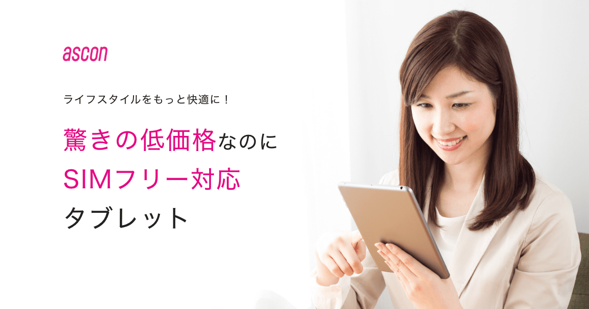 驚きの低価格SIMフリー対応タブレット｜株式会社アスコン